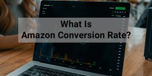 Amazon Conversion Rate: Your Guide To More Sales On Amazon